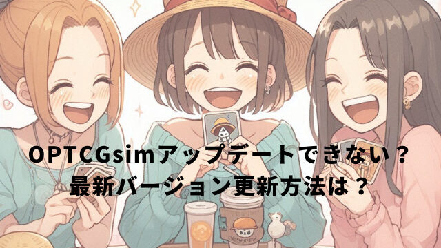 OPTCGsimアップデートできない？最新バージョン更新方法は？｜Cocoroこめて